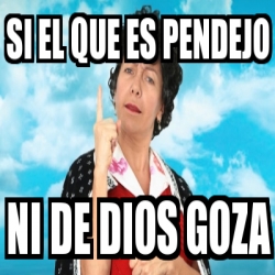 Meme Personalizado - si el que es pendejo ni de dios goza - 16842899