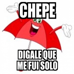 Meme Personalizado - chepe digale que me fui solo - 16846658