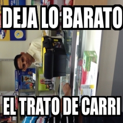 Meme Personalizado - Deja lo barato El trato de Carri - 16847674