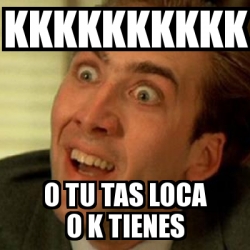 Meme No me digas - kkkkkkkkkk o tu tas loca o k tienes - 16852130