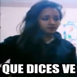 Meme Personalizado - Que dices ve - 16854829
