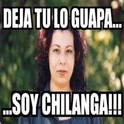Meme Personalizado - deja tu lo guapa... ...soy chilanga!!! - 16859917