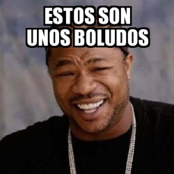 Meme Yo Dawg - ESTOS SON UNOS BOLUDOS - 16861341