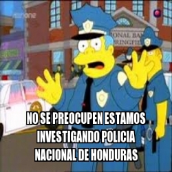 Meme Personalizado - no se preocupen estamos investigando policia ...