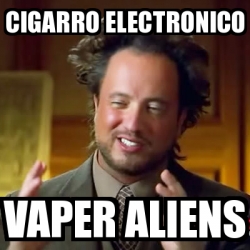 Meme Ancient Aliens - Cigarro Electronico Vaper Aliens - 16874270
