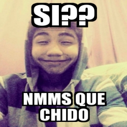 Meme Personalizado - si?? nmms que chido - 16874553