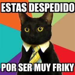 Meme Business Cat - estas despedido por ser muy friky - 16909525