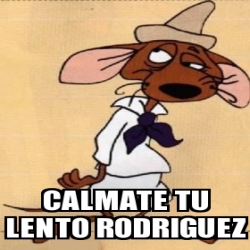 Meme Personalizado - CALMATE TU LENTO RODRIGUEZ - 16911168