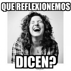 Meme Personalizado - que reflexionemos dicen? - 16911255