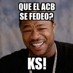 Meme Yo Dawg - que el acb se fedeo? ks! - 16911538