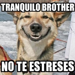 Meme Personalizado - TRANQUILO BROTHER NO TE ESTRESES - 16913163
