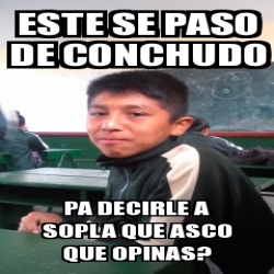 Meme Personalizado - este se paso de conchudo pa decirle a sopla que ...