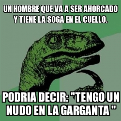 Meme Filosoraptor - Un hombre que va a ser ahorcado y tiene la soga en ...
