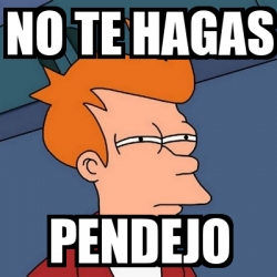 Meme Futurama Fry - no te hagas pendejo - 16915576