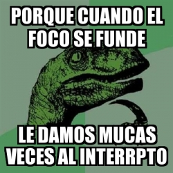 Meme Filosoraptor - porque cuando el foco se funde le damos mucas veces ...