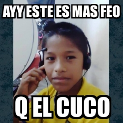 Meme Personalizado - ayy este es mas feo q el cuco - 16918363