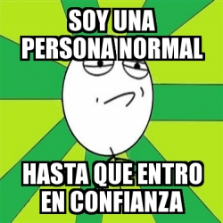 Meme Challenge Accepted - soy una persona normal hasta que entro en ...