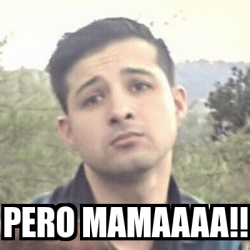 Meme Personalizado - PERO MAMAAAA!! - 16926625