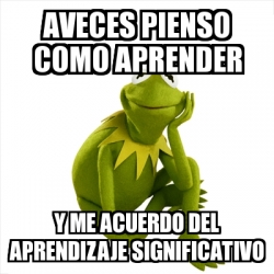 Meme Kermit the frog - aveces pienso como aprender y me acuerdo del ...
