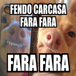 Meme Personalizado - fendo carcasa fara fara fara fara - 16930312