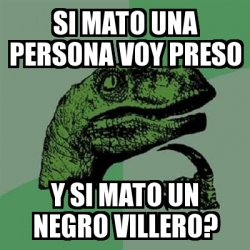 Meme Filosoraptor - SI MATO UNA PERSONA VOY PRESO Y SI MATO UN NEGRO ...
