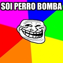 Meme Troll - soi perro bomba - 16934218