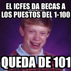 Meme Bad Luck Brian - EL ICFES DA BECAS A LOS PUESTOS DEL 1-100 QUEDA ...