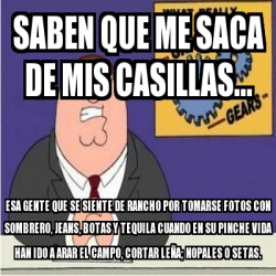 Meme Personalizado - saben que me saca de mis casillas... esa gente que ...