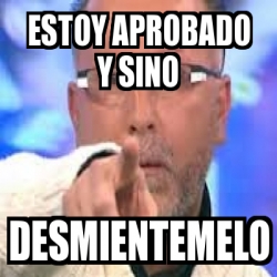 Meme Personalizado - estoy aprobado y sino desmientemelo - 16942492