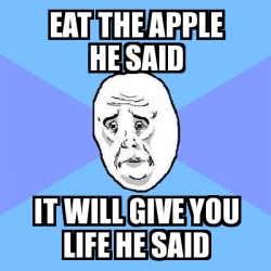Meme Okay Guy - Eat the apple he said it will give you life he said ...