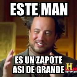Meme Ancient Aliens - ESTE MAN ES UN ZAPOTE ASI DE GRANDE - 16945868