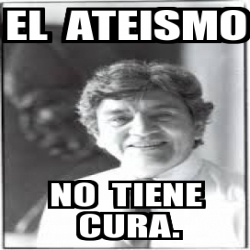 Meme Personalizado - el ateismo no tiene cura. - 16956934