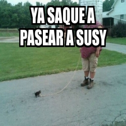 Meme Personalizado - ya saque a pasear a susy - 16960942
