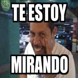 Meme Personalizado - te estoy mirando - 16962929