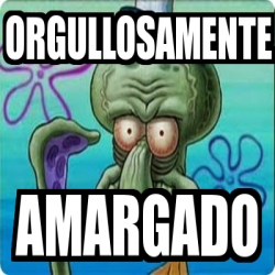 Meme Personalizado - ORGULLOSAMENTE AMARGADO - 16967425