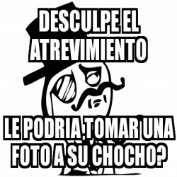Meme Personalizado - DESCULPE EL ATREVIMIENTO LE PODRia tomar una foto ...