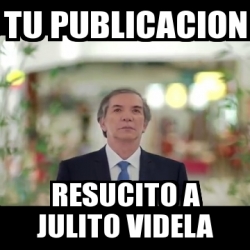 Meme Personalizado - tu publicacion resucito a julito videla - 16973968