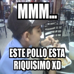 Meme Personalizado - mmm... este pollo esta riquisimo xd - 16974115