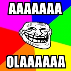 Meme Troll - aaaaaaa olaaaaaa - 16978956