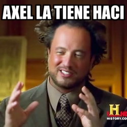 Meme Ancient Aliens - Axel la tiene haci - 16979040