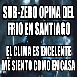 Meme Personalizado - sub-zero opina del frio en santiago el clima es ...