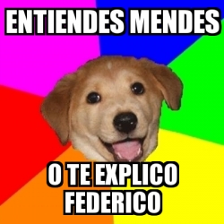 Meme Advice Dog - entiendes mendes o te explico federico - 16987780
