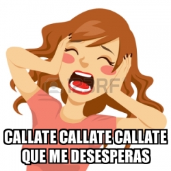 Meme Personalizado - callate callate callate que me desesperas - 16992494