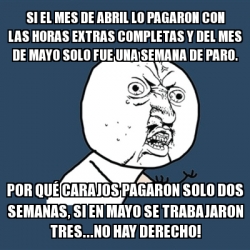 Meme Y U No - SI EL MES DE ABRIL LO PAGARON CON LAS HORAS EXTRAS ...