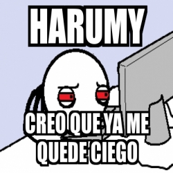 Meme Personalizado - harumy creo que ya me quede ciego - 16998487