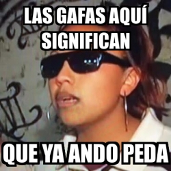 Meme Personalizado - las gafas aquÃ­ significan que ya ando peda - 16998952