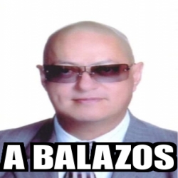 Meme Personalizado - A balazos - 17000803