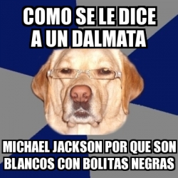 Meme Perro Racista - como se le dice a un dalmata michael jackson por ...