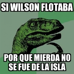 Meme Filosoraptor - si wilson flotaba por que mierda no se fue de la ...