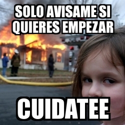 Meme Disaster Girl - SOLO AVISAME SI QUIERES EMPEZAR CUIDATEE - 17132154